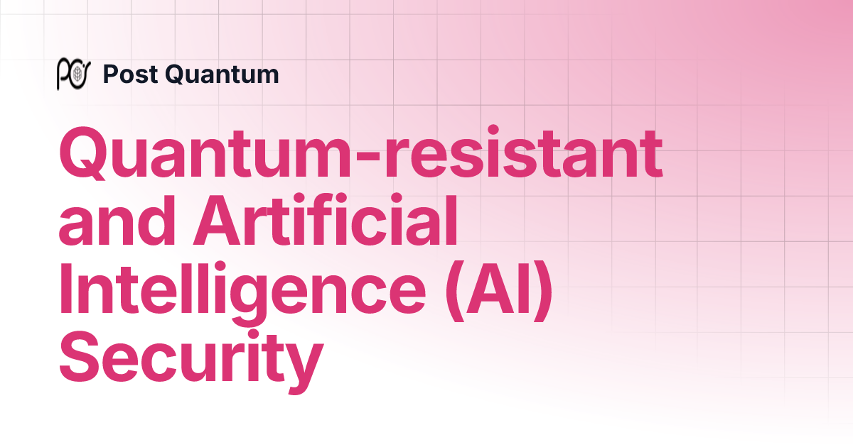 Quantum-resistant and Artificial Intelligence (AI) Security | Post Quantum